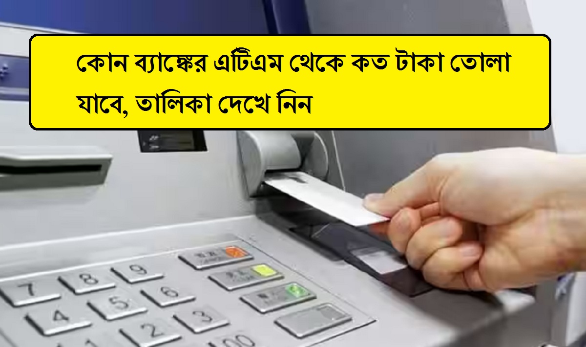 Atm Transaction Limit কোন ব্যাঙ্কের এটিএম থেকে কত টাকা তোলা যাবে